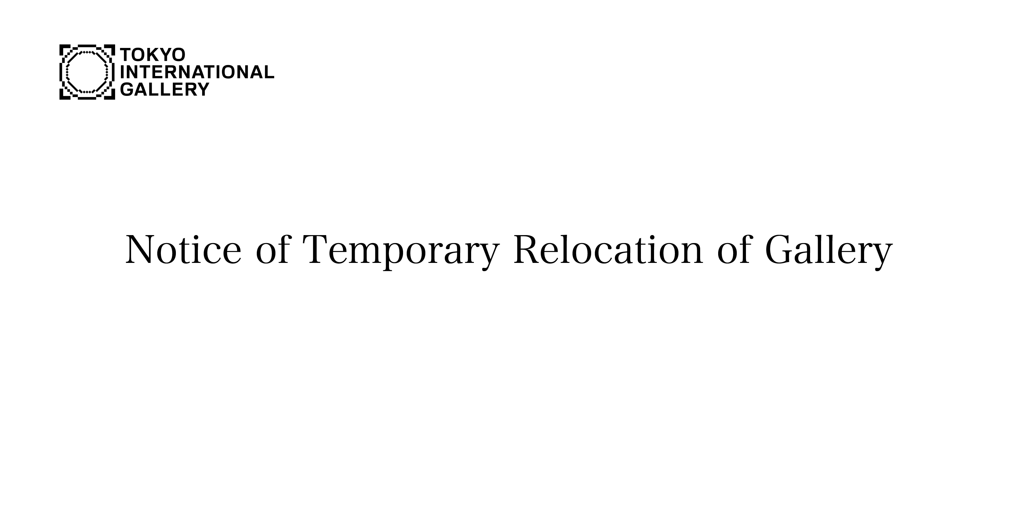 Notice of Temporary Relocation of Gallery | TOKYO INTERNATIONAL GALLERY